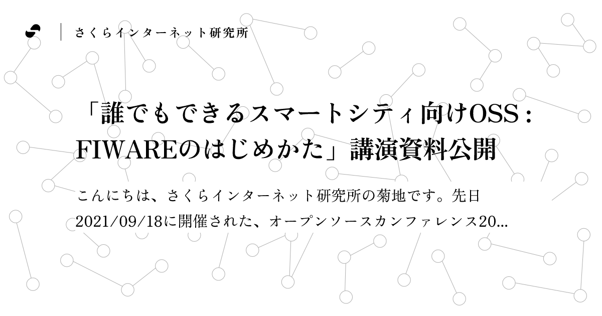 「誰でもできるスマートシティ向けOSS : FIWAREのはじめかた」講演資料公開 - さくらインターネット研究所 ブログ