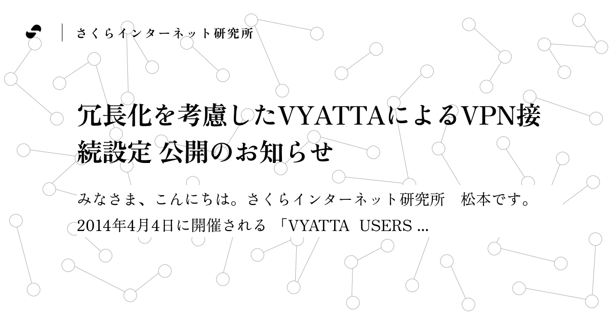 冗長化を考慮したVYATTAによるVPN接続設定 公開のお知らせ - さくらインターネット研究所 ブログ