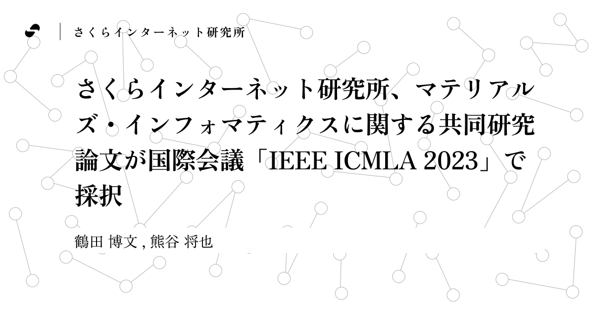 さくらインターネット研究所、マテリアルズ・インフォマティクスに関する共同研究論文が国際会議「IEEE ICMLA 2023」で採択 - さくら ...